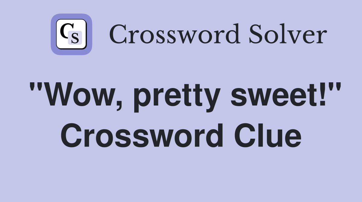 "Wow, pretty sweet!" - Crossword Clue Answers - Crossword Solver